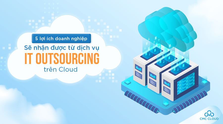 5 lợi ích doanh nghiệp sẽ nhận được từ dịch vụ IT Outsourcing trên Cloud