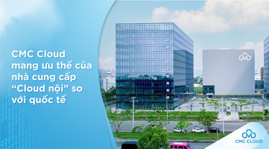 CMC Cloud mang ưu thế của nhà cung cấp “Cloud nội” so với quốc tế